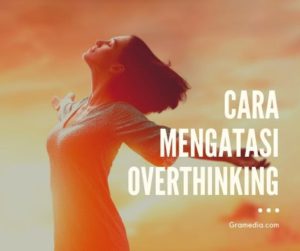 Cara Mengatasi Overthinking, Ini Penjelasan Lengkapnya
